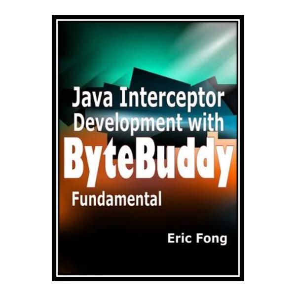 کتاب Java Interceptor Development with ByteBuddy: Fundamental اثر Fong, Eric انتشارات مؤلفین طلایی
